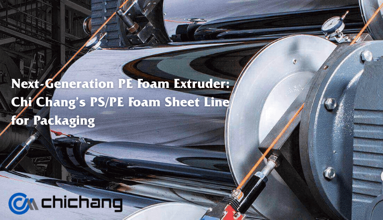 Next-Generation PE Foam Extruder: Chi Chang’s PS/PE Foam Sheet Line for Packaging | PRM-TAIWAN